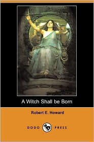 A Witch Shall Be Born by Robert E. Howard — Reviews, Discussion ...