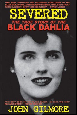 Severed: The True Story of the Black Dahlia Murder by John Gilmore ...